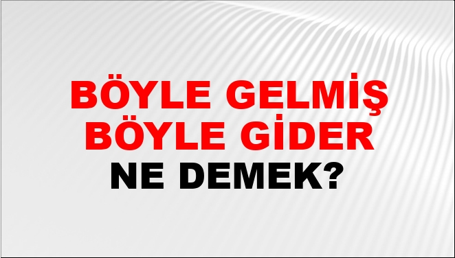 Böyle Gelmiş Böyle Gider Ne Demek? Böyle Gelmiş Böyle Gider Kelimesinin ... Böyle Gelmiş Böyle Gider Ne Demek? Böyle Gelmiş Böyle Gider Kelimesinin ...