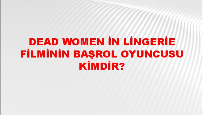 Dead Women In Lingerie Filminin Başrol Oyuncusu Kimdir Ntv Haber